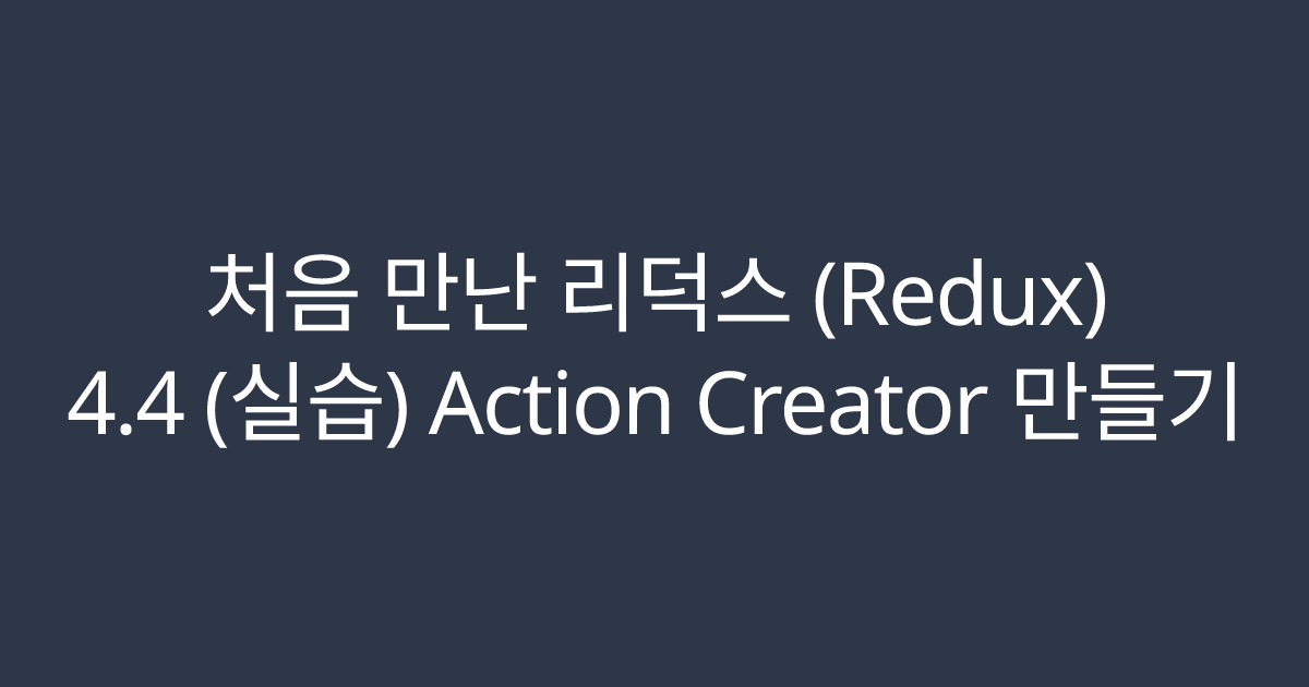 처음 만난 리덕스 (Redux): (실습) Action Creator 만들기 - FrontOverflow