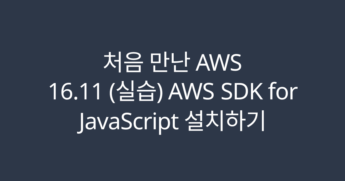 처음 만난 AWS: (실습) AWS SDK for JavaScript 설치하기 - FrontOverflow