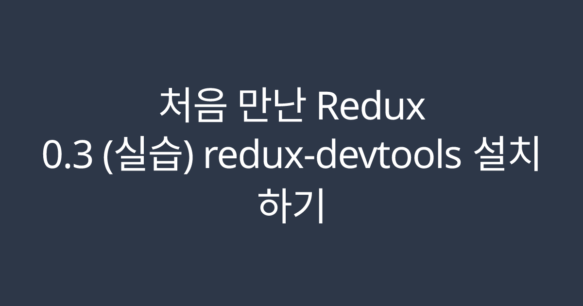 문서 처음 만난 Redux 실습 Redux Devtools 설치하기 Frontoverflow
