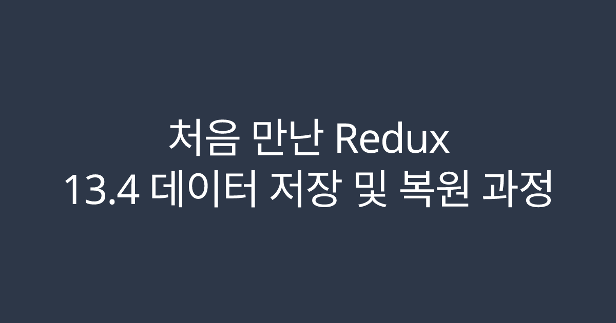 [문서] 처음 만난 Redux: 데이터 저장 및 복원 과정 - FrontOverflow