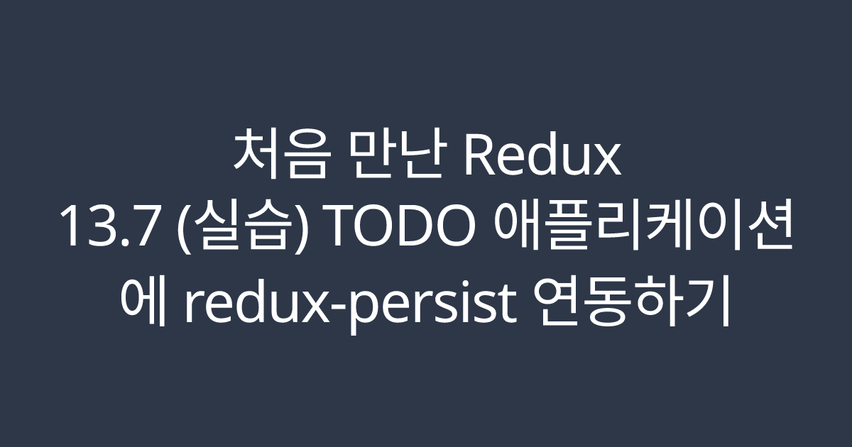 [문서] 처음 만난 Redux: (실습) TODO 애플리케이션에 redux-persist 연동하기 - FrontOverflow