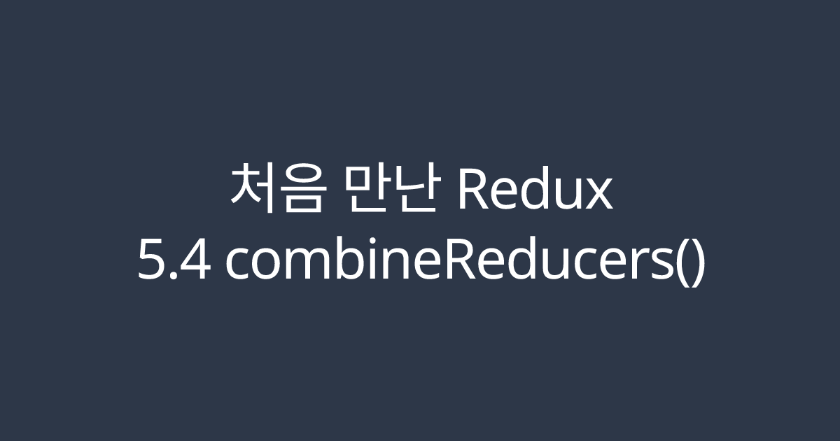 [문서] 처음 만난 Redux: combineReducers() - FrontOverflow